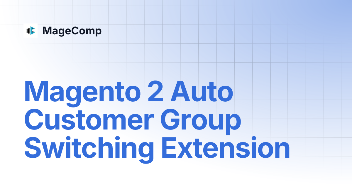 Magento 2 Auto Customer Group Switching Extension | MageComp