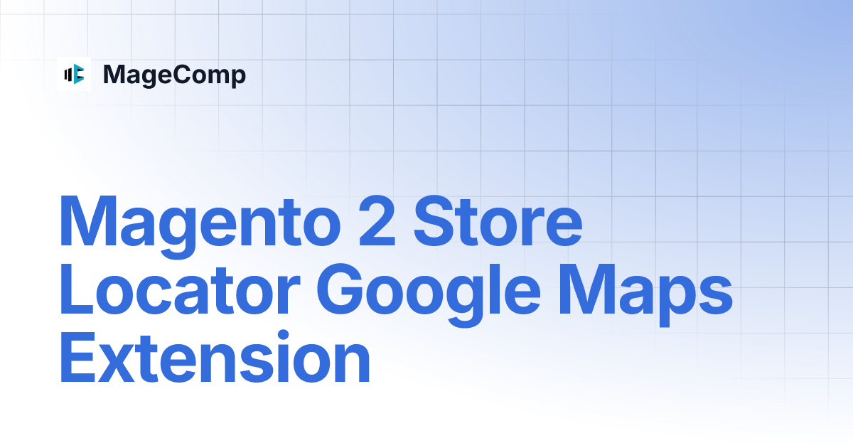 Magento 2 Store Locator Google Maps Extension | MageComp