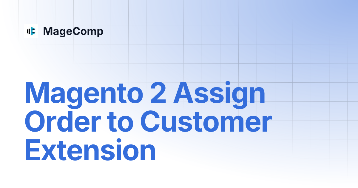 Magento 2 Assign Order to Customer Extension | MageComp