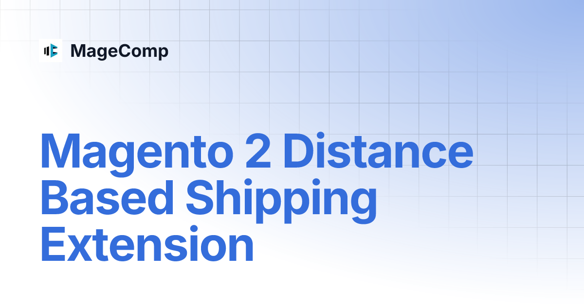 Magento 2 Distance Based Shipping Extension | MageComp