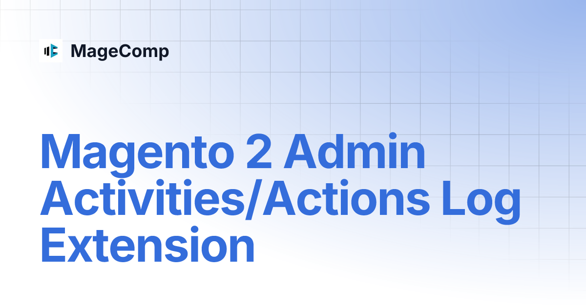 Magento 2 Admin Activities/Actions Log Extension | MageComp